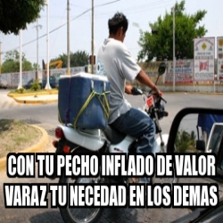 Meme Personalizado - CON TU PECHO INFLADO DE VALOR VARAZ TU NECEDAD EN ...