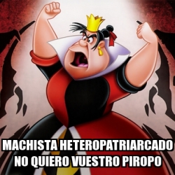 Meme Personalizado - MACHISTA HETEROPATRIARCADO NO QUIERO VUESTRO ...