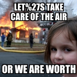 Meme Disaster Girl - Let%27s take care of the air Or we are worth ...
