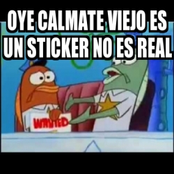 Meme Personalizado - Oye calmate viejo es un sticker no es real - 31136340
