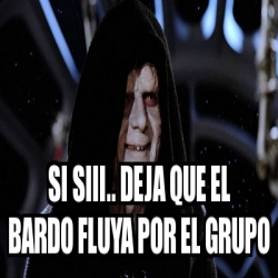 Meme Personalizado - Si siii.. Deja que el bardo fluya por el grupo ...