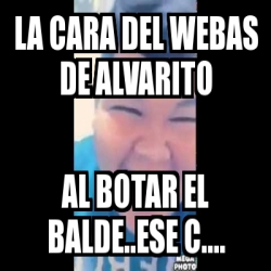 Meme Personalizado - La cara del webas de alvarito Al botar el balde ...