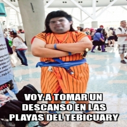 Meme Personalizado - VOY A TOMAR UN DESCANSO EN LAS PLAYAS DEL ...