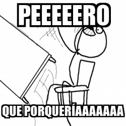 Meme Desk Flip Rage Guy - Peeeeero Que porquerÃ­aaaaaaa - 31141824
