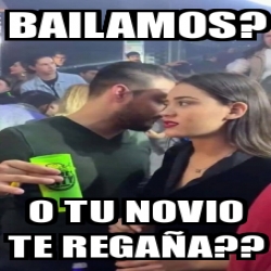 Meme Personalizado - Bailamos? O tu novio te regaÃ±a?? - 31141869