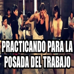 Meme Personalizado - PRACTICANDO PARA LA POSADA DEL TRABAJO - 31142828