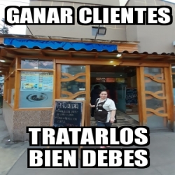 Meme Personalizado - Ganar clientes Tratarlos bien debes - 31143095