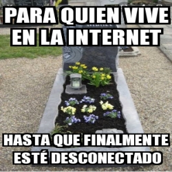 Meme Personalizado - Para quien vive en la internet Hasta que ...