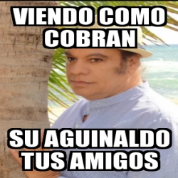 Meme Personalizado - viendo como cobran su aguinaldo tus amigos - 31144536