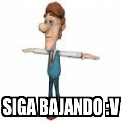 Meme Personalizado - Siga bajando :v - 31145293