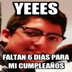 Meme Personalizado - Yeees Faltan 6 dias para mi cumpleaÃ±os - 31146324