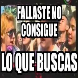 Meme Personalizado - Fallaste no consigue Lo que buscas - 31146519