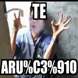 Meme Personalizado - TE ARU%C3%91O - 31146632