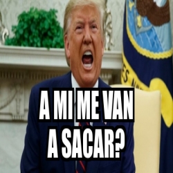 Meme Personalizado - A MI ME VAN A SACAR? - 31147684