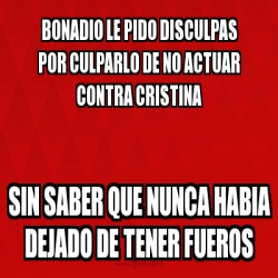 Meme Personalizado - BONADIO le pido disculpas por culparlo de no ...