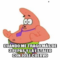 Meme Personalizado - CUANDO ME TRAGO MÃ S DE 3 PEPAS Y LA ESTALLO CON ...