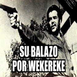 Meme Personalizado - su balazo por wekereke - 31149894