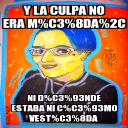 Meme Personalizado - Y LA CULPA NO ERA M%C3%8DA%2C NI D%C3%93NDE ESTABA ...