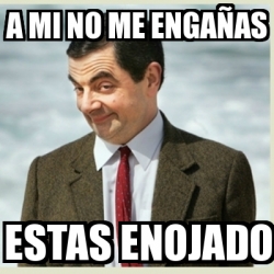 Meme Mr Bean - A MI NO ME ENGAÃ‘AS ESTAS ENOJADO - 31150221
