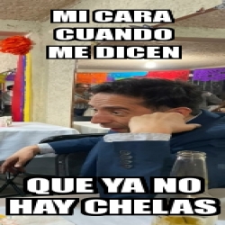 Meme Personalizado - Mi cara cuando me dicen Que ya no hay chelas ...