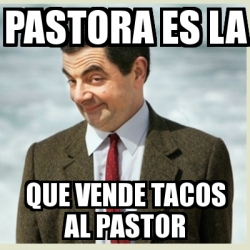 Meme Mr Bean - Pastora es la que vende tacos al pastor - 31150747