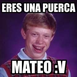 Meme Bad Luck Brian - Eres una puerca Mateo :v - 31152108