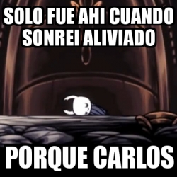 Meme Personalizado - SOLO FUE AHI CUANDO SONREI ALIVIADO PORQUE CARLOS ...