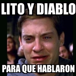 Meme crying peter parker - Lito y Diablo Para que hablaron - 31152968