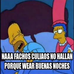Meme Personalizado - Naaa fachos culiaos no hallan porque wear buenas ...