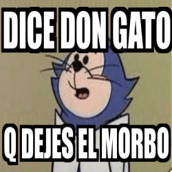 Meme Personalizado - Dice don gato Q dejes el morbo - 31154304