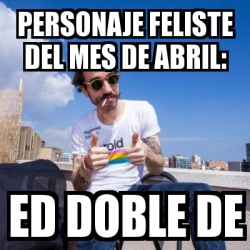 Meme Personalizado - personaje feliste del mes de abril: ed doble de ...