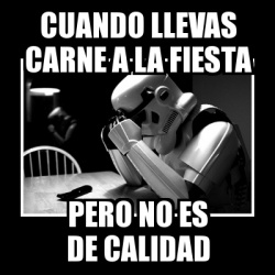Meme Sad Trooper - cuando llevas carne a la fiesta pero no es de ...