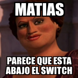 Meme Personalizado - MATIAS PARECE QUE ESTA ABAJO EL SWITCH - 31157129