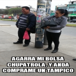 Meme Personalizado - Agarra mi bolsa chupatrola, y anda comprame un ...