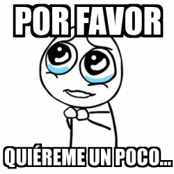 Meme Por favor - Por favor QuiÃ©reme un poco... - 31158748