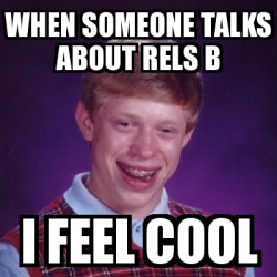 Meme Bad Luck Brian - When someone talks about Rels B I feel cool ...