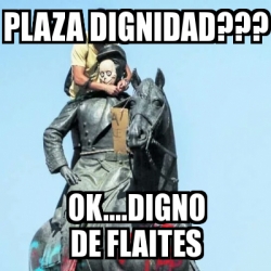 Meme Personalizado - Plaza Dignidad??? Ok....Digno de Flaites - 31159746