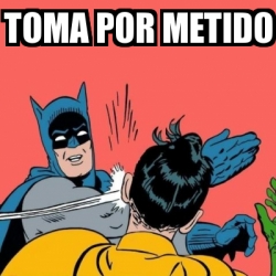 Meme Personalizado - Toma por metido - 31160201