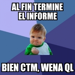 Meme Bebe Exitoso - Al fin termine el informe Bien ctm, wena ql - 31162216