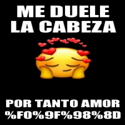 Meme Personalizado - Me duele la cabeza Por tanto Amor %F0%9F%98%8D ...