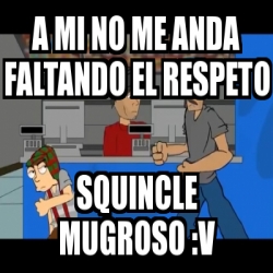 Meme Personalizado - A mi no me anda faltando el respeto Squincle ...