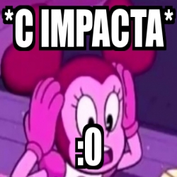 Meme Personalizado - *C impacta* :0 - 31163065