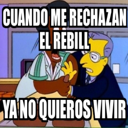 Meme Personalizado - Cuando me rechazan el rebill ya no quieros vivir ...