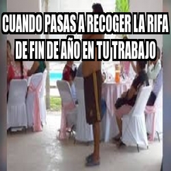 Meme Personalizado - CUANDO PASAS A RECOGER LA RIFA DE FIN DE AÃ‘O EN ...