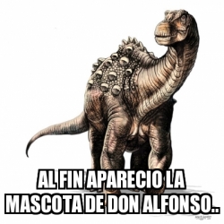 Meme Personalizado - AL FIN APARECIO LA MASCOTA DE DON ALFONSO.. - 31165136