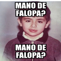 Meme Personalizado - Mano de Falopa? Mano de Falopa? - 31165144