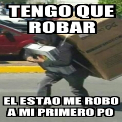 Meme Personalizado - Tengo que robar El estao me robo a mi primero po ...