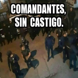 Meme Personalizado - Comandantes, sin castigo. - 31165886