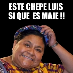 Meme Personalizado - este chepe luis si que es maje !! - 31166482