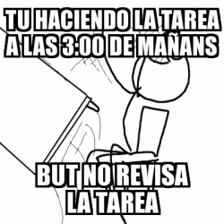 Meme Desk Flip Rage Guy - Tu haciendo la tarea a las 3:00 de maÃ±ans ...